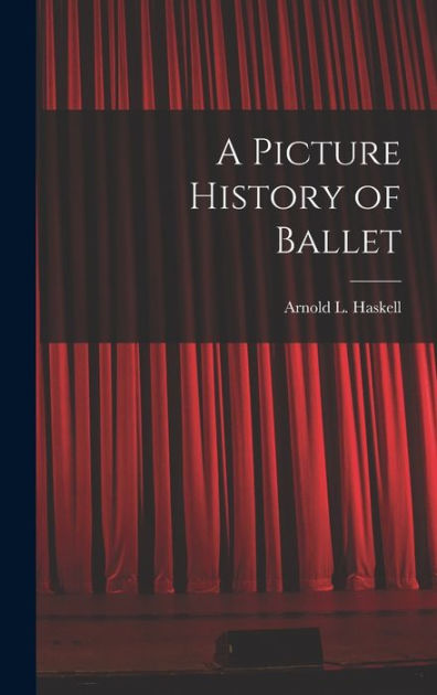 A Picture History of Ballet by Arnold L. (Arnold Lionel) 1... Haskell ...