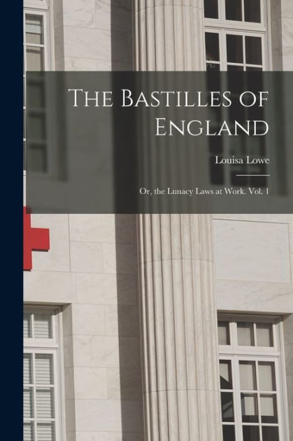 The Bastilles of England; or, the Lunacy Laws at Work. Vol. 1 by Louisa ...