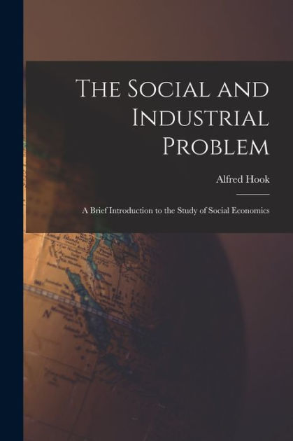 The Social and Industrial Problem: a Brief Introduction to the Study of ...