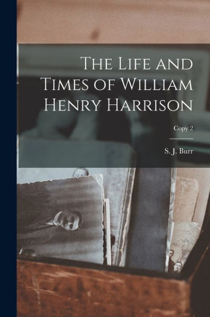 The Life and Times of William Henry Harrison; copy 2 by S. J. (Samuel ...