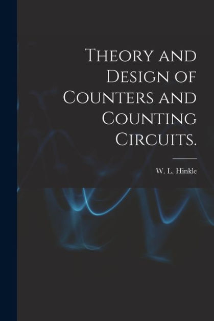 Theory and Design of Counters and Counting Circuits. by W. L. Hinkle ...