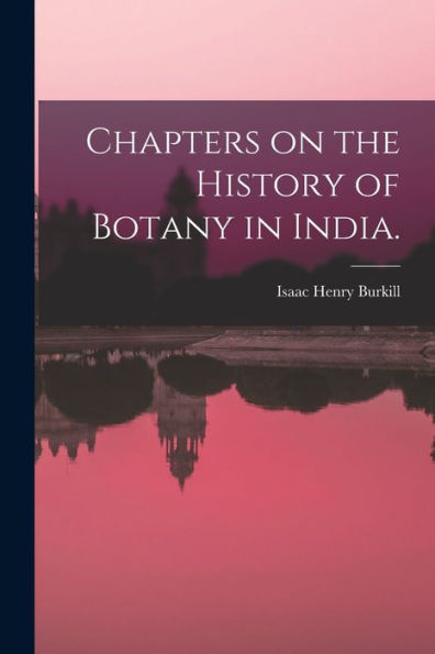 Chapters on the History of Botany in India. by Isaac Henry Burkill ...