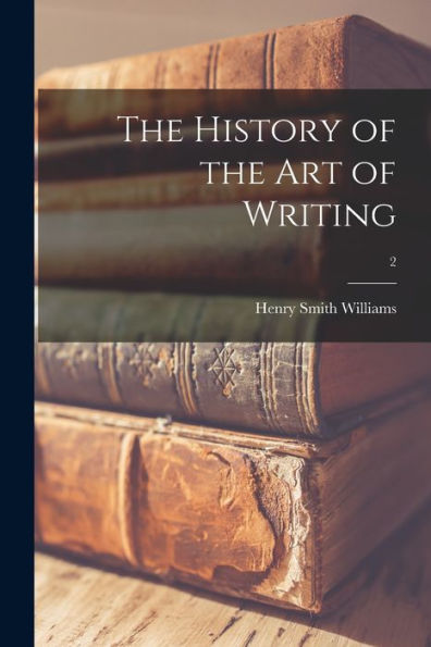 The History of the Art of Writing; 2 by Henry Smith 1863-1943 Williams ...