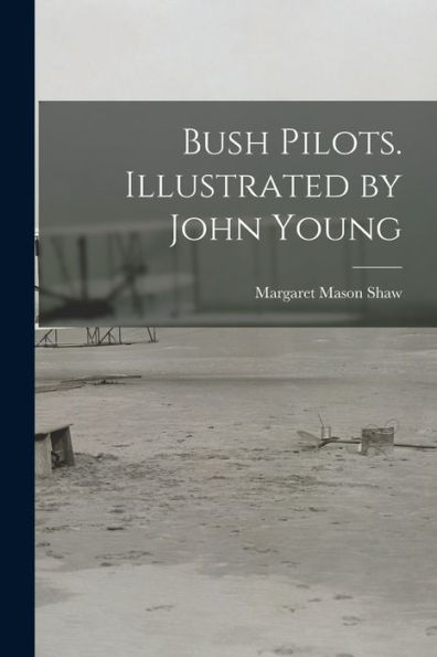 Bush Pilots. Illustrated by John Young by Margaret Mason Shaw ...
