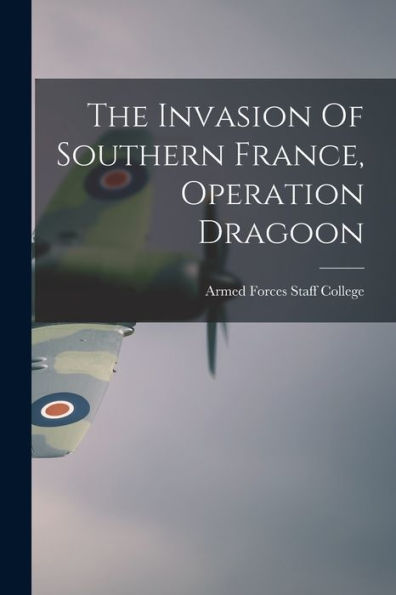 The Invasion Of Southern France, Operation Dragoon by Armed Forces ...