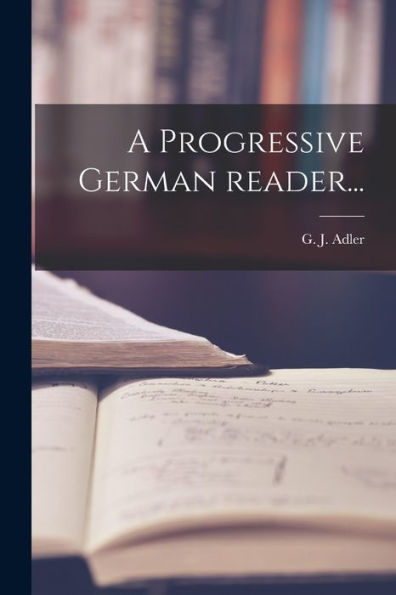 A Progressive German Reader... by G. J. (George J.) 1821-1868 Adler ...