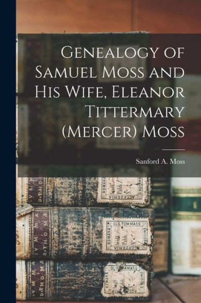 Genealogy of Samuel Moss and His Wife, Eleanor Tittermary (Mercer) Moss ...