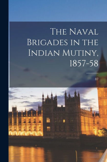 The Naval Brigades in the Indian Mutiny, 1857-58; 87 by Anonymous ...
