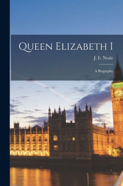 Queen Elizabeth I: a Biography by J E (John Ernest) 1890-1975 Neale ...