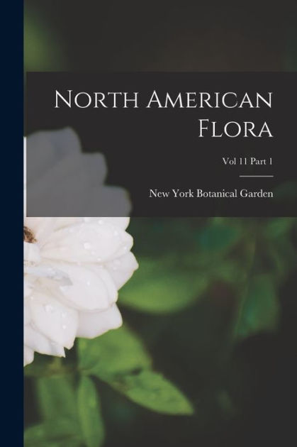North American Flora; Vol 11 Part 1 by New York Botanical Garden ...
