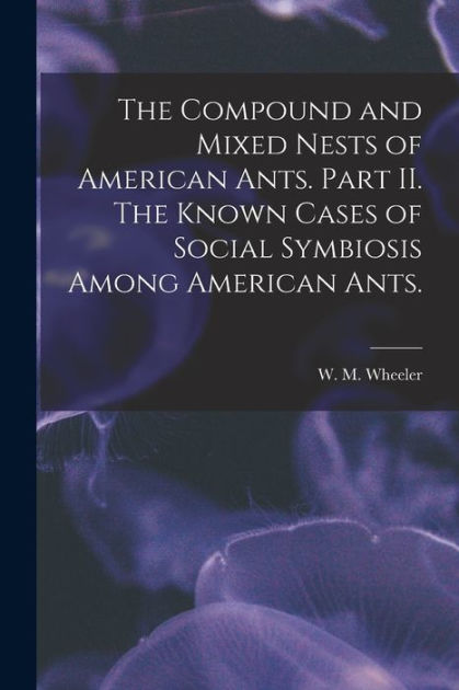 The Compound and Mixed Nests of American Ants. Part II. The Known Cases ...