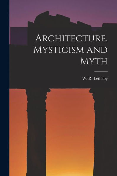 Architecture, Mysticism and Myth by W. R. Lethaby, Paperback | Barnes ...