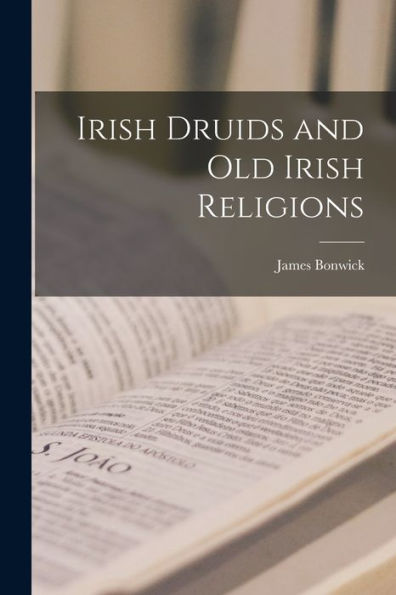 Irish Druids and Old Irish Religions by James Bonwick, Paperback ...