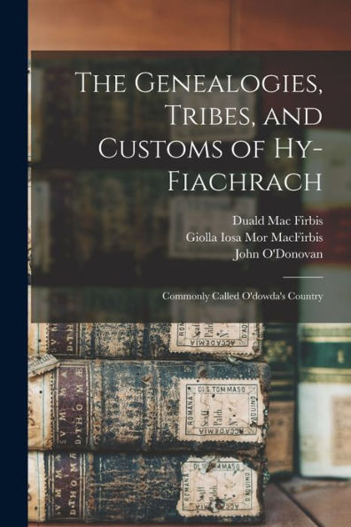 The Genealogies, Tribes, and Customs of Hy-Fiachrach: Commonly Called O ...