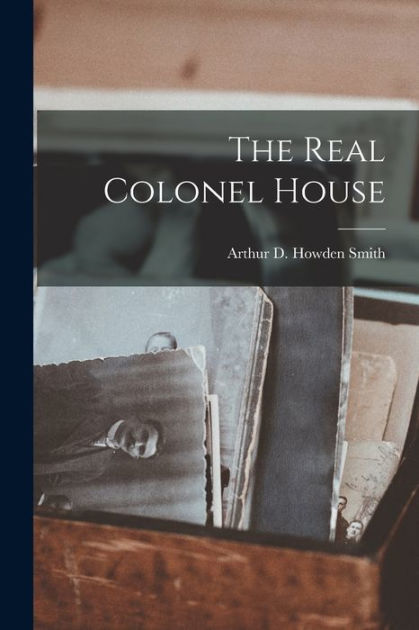 The Real Colonel House by Arthur D. Howden (Arthur Douglas Howd ...