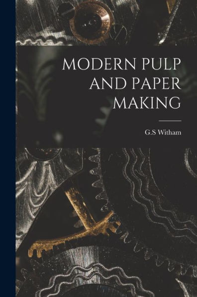 MODERN PULP AND PAPER MAKING by G.S Witham, Paperback | Barnes & Noble®
