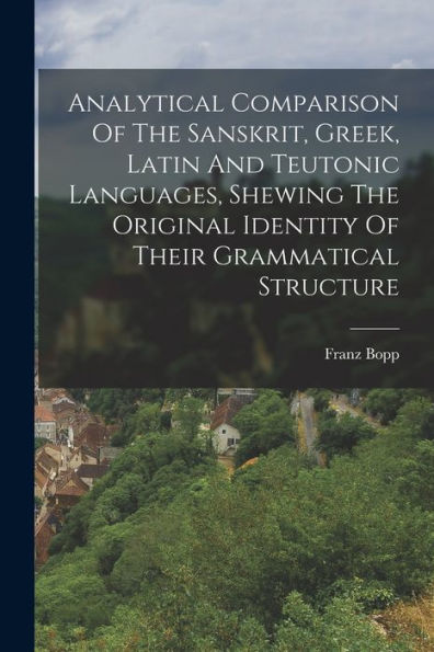 Analytical Comparison Of The Sanskrit, Greek, Latin And Teutonic ...