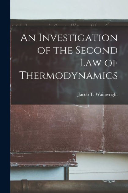 An Investigation of the Second Law of Thermodynamics by Wainwright ...