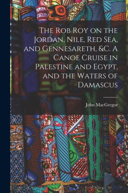 The Rob Roy on the Jordan, Nile, Red sea, and Gennesareth, &c. A Canoe ...