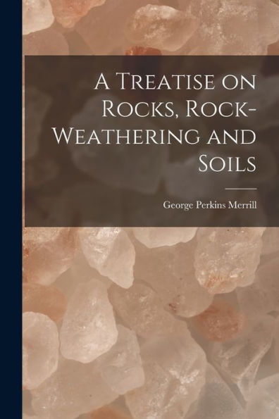 A Treatise on Rocks, Rock-Weathering and Soils by George Perkins ...