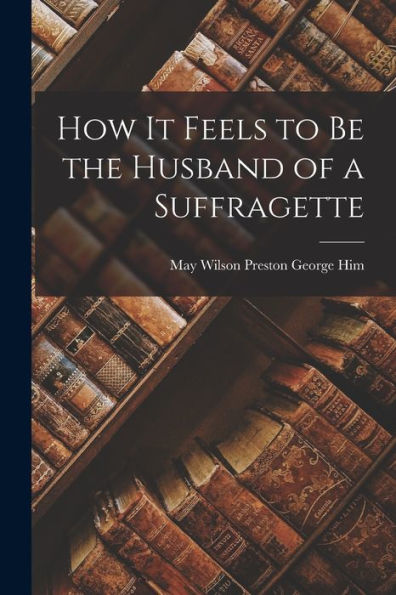 How it Feels to be the Husband of a Suffragette by May Wilson Preston ...