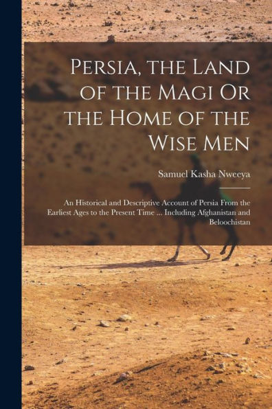 Persia, the Land of the Magi Or the Home of the Wise Men: An Historical ...