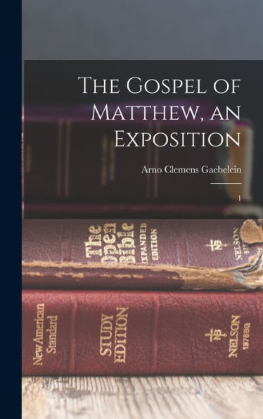 The Gospel of Matthew, an Exposition: 1 by Arno Clemens Gaebelein ...
