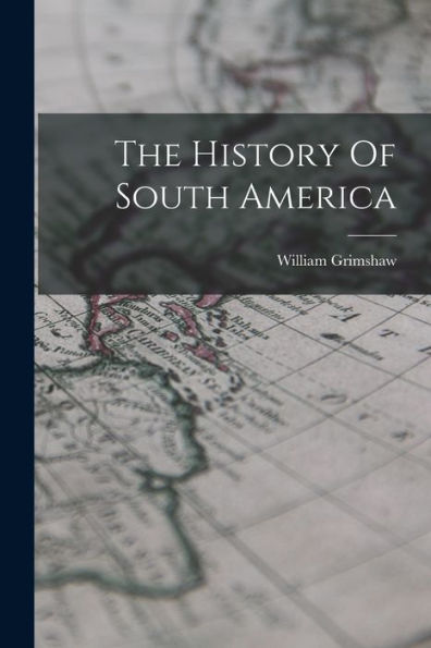 The History Of South America by William 1782-1852 [From Old Grimshaw ...