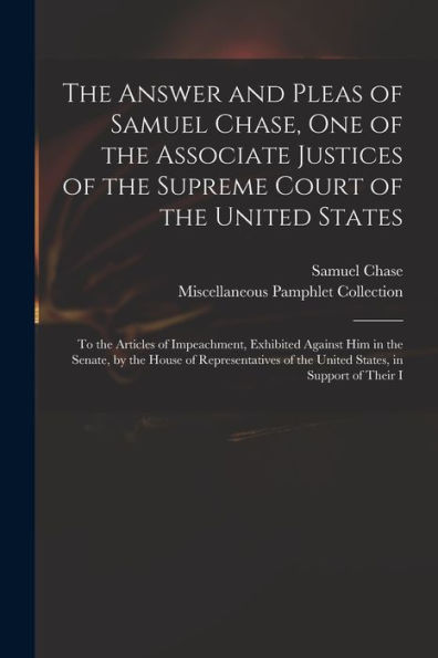 The Answer and Pleas of Samuel Chase, One of the Associate Justices of ...