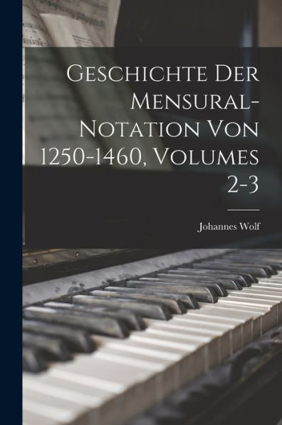 Geschichte Der Mensural-Notation Von 1250-1460, Volumes 2-3 by Johannes Wolf, Paperback | Barnes ...