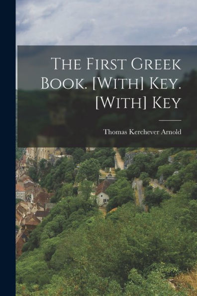 The First Greek Book. [With] Key. [With] Key by Thomas Kerchever Arnold ...