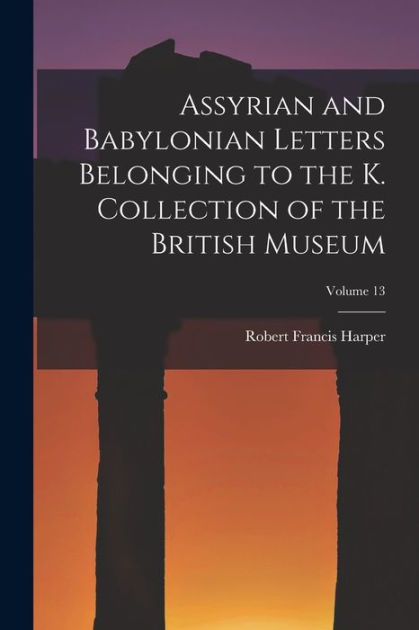 Assyrian and Babylonian Letters Belonging to the K. Collection of the ...