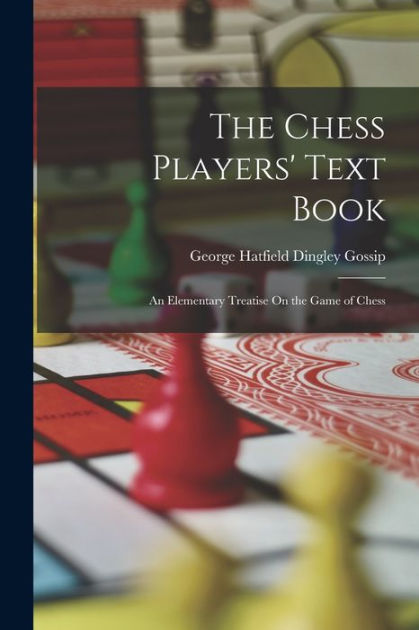 The Chess Players' Text Book: An Elementary Treatise On the Game of ...