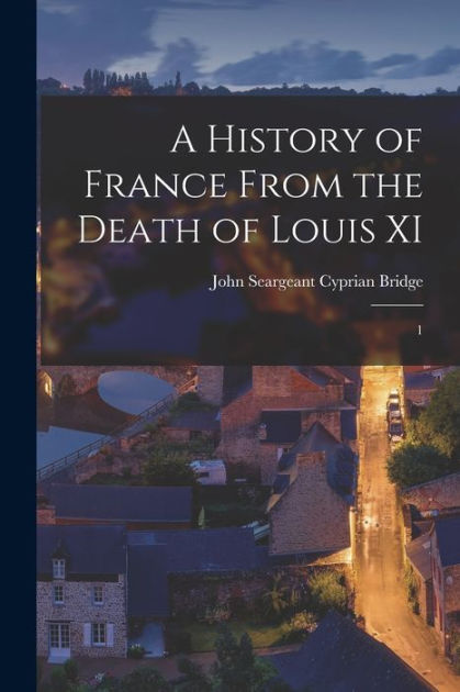 A History of France From the Death of Louis XI: 1 by John Seargeant ...