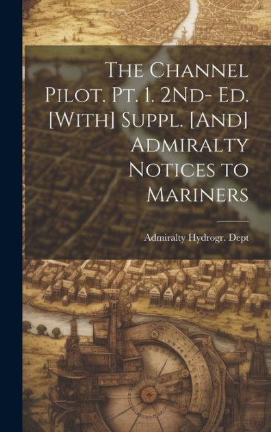 The Channel Pilot. Pt. 1. 2Nd- Ed. [With] Suppl. [And] Admiralty ...