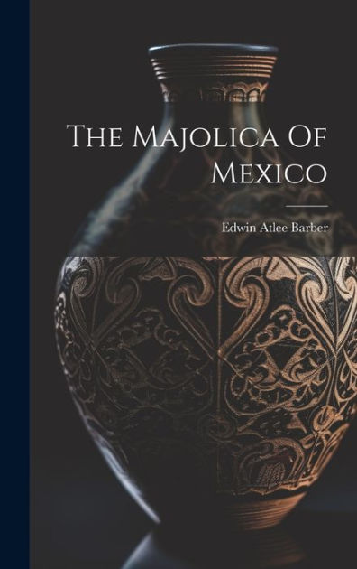 The Majolica Of Mexico by Edwin Atlee Barber, Paperback | Barnes & Noble®