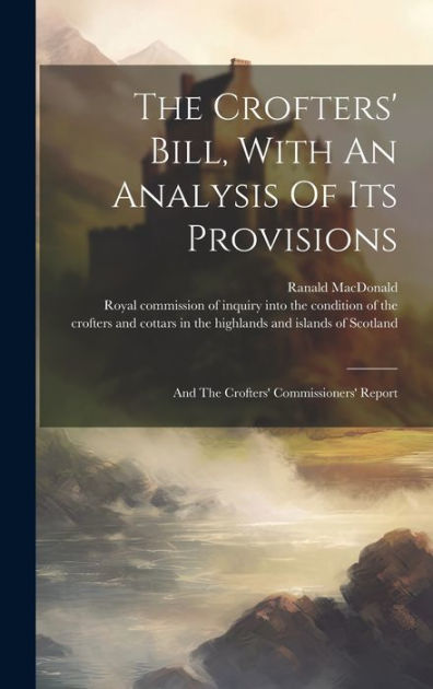 The Crofters' Bill, With An Analysis Of Its Provisions: And The ...