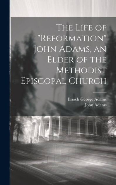 The Life of "Reformation" John Adams, an Elder of the Methodist ...
