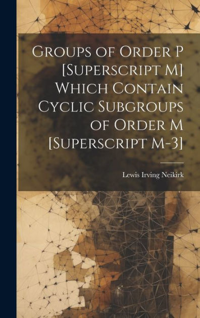 Groups of Order P [Superscript M] Which Contain Cyclic Subgroups of ...