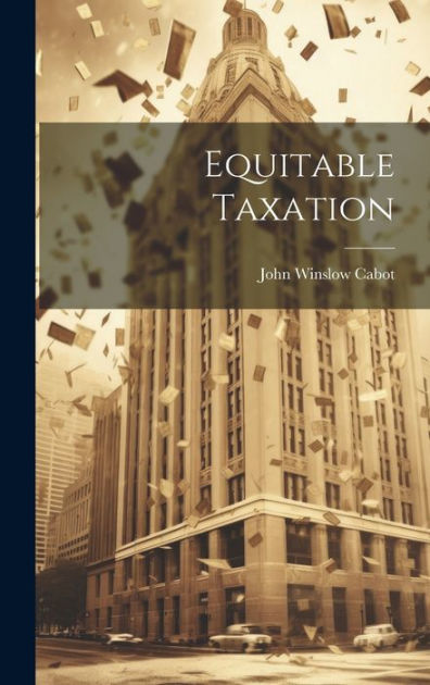 Equitable Taxation by John Winslow Cabot, Paperback | Barnes & Noble®