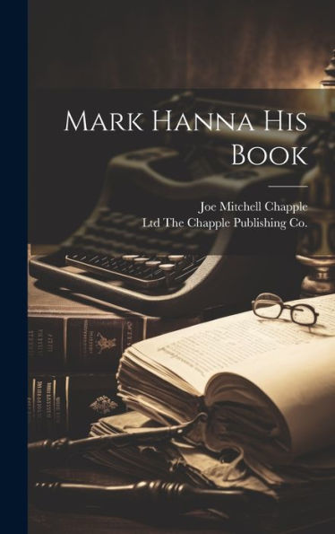 Mark Hanna his Book by Joe Mitchell Chapple, Hardcover | Barnes & Noble®