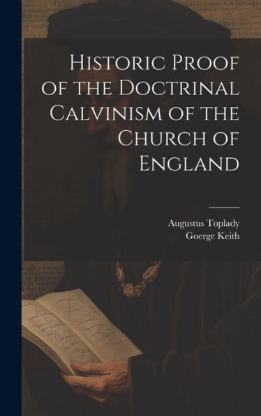 Historic Proof of the Doctrinal Calvinism of the Church of England by ...