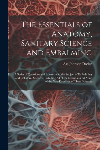 The Essentials of Anatomy, Sanitary Science and Embalming: A Series of ...