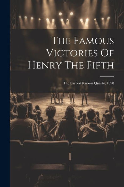The Famous Victories Of Henry The Fifth: The Earliest Known Quarto ...
