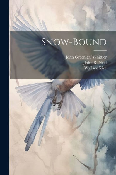 Snow-bound by John Greenleaf Whittier, Wallace Rice, John R. Neill ...