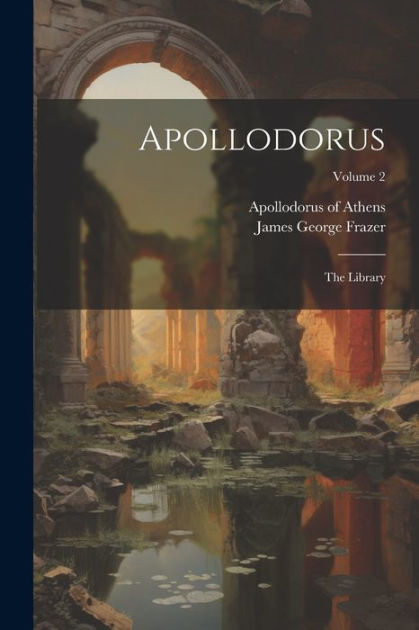Apollodorus: The Library; Volume 2 by Apollodorus of Athens, James ...