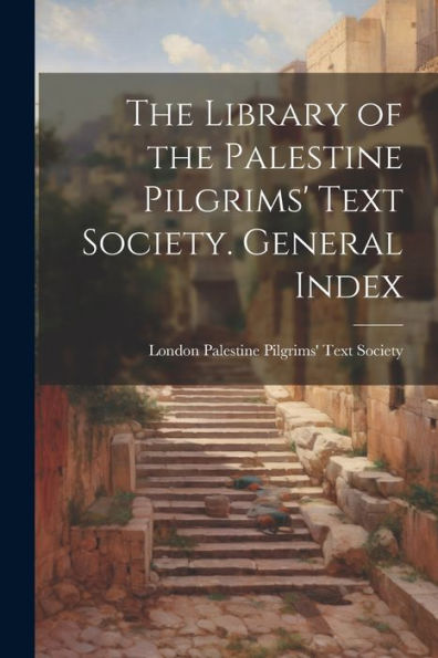The Library of the Palestine Pilgrims' Text Society. General Index by ...