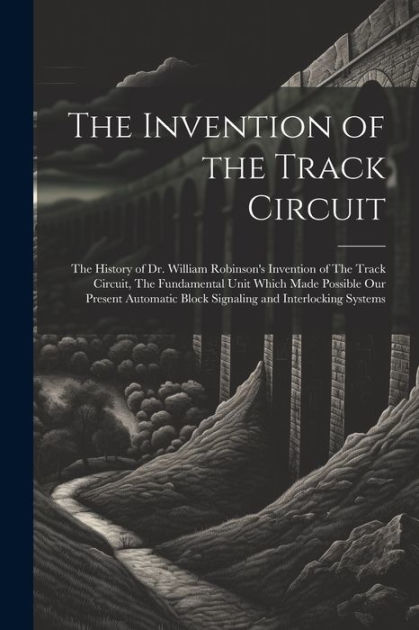 The Invention of the Track Circuit: The History of Dr. William Robinson ...
