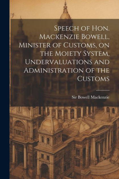 Speech of Hon. Mackenzie Bowell, Minister of Customs, on the Moiety ...