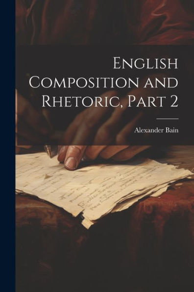 English Composition and Rhetoric, Part 2 by Alexander Bain, Paperback ...